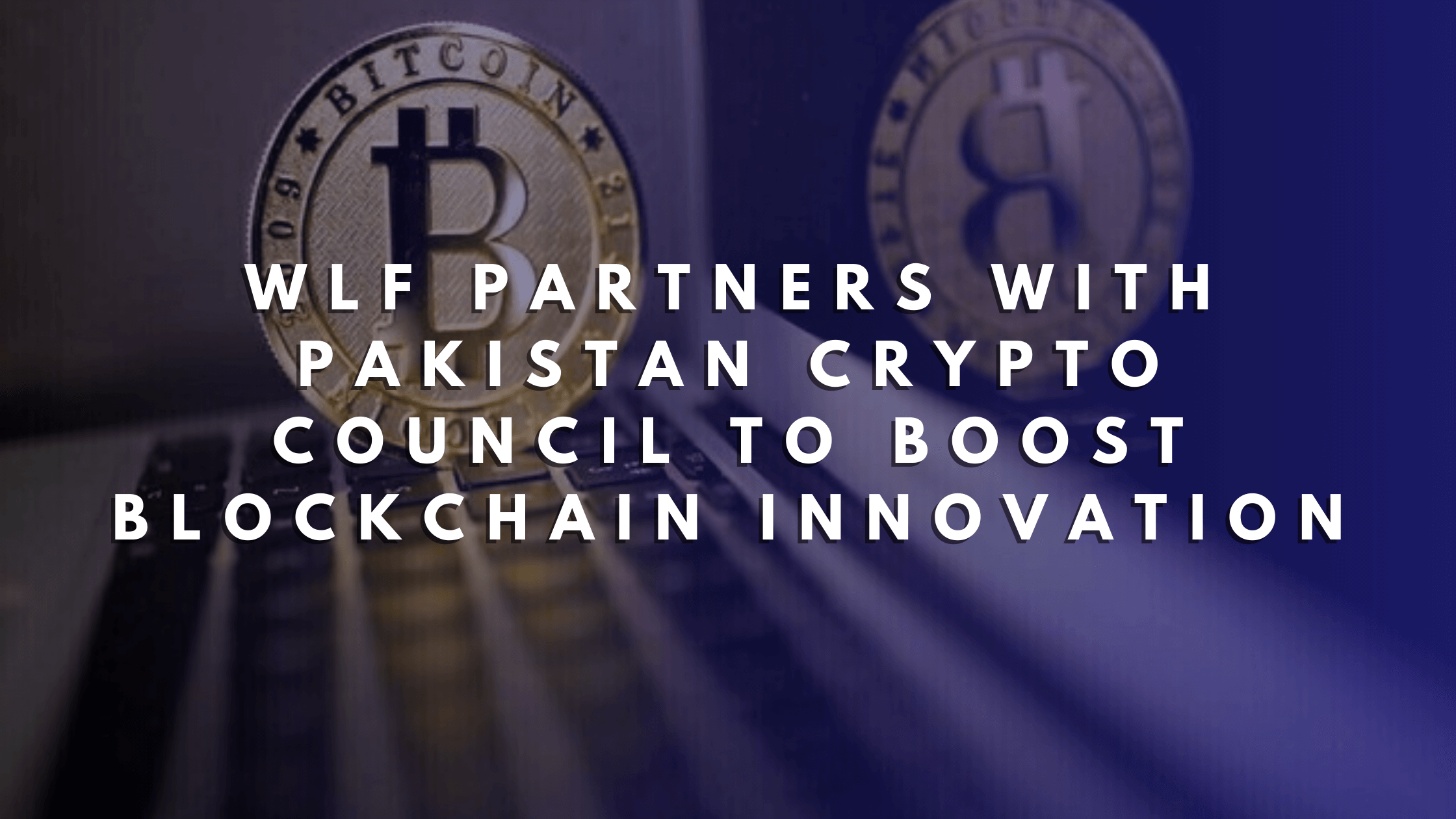 WLF Partners with Pakistan Crypto Council to Boost Blockchain